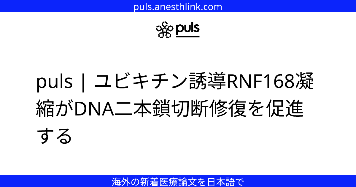 puls | ユビキチン誘導RNF168凝縮がDNA二本鎖切断修復を促進する